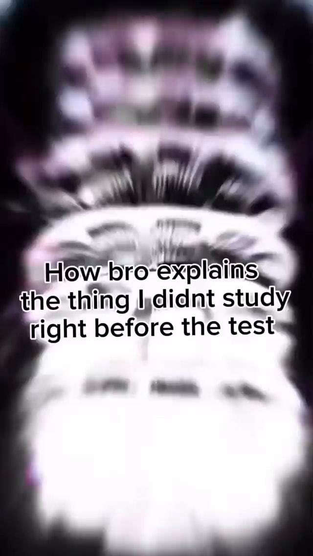 How bro-e the thing kdidnt study, right before the test - iFunny