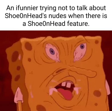 An ifunnier trying not to talk about ShoeOnHead's nudes when there is a ...