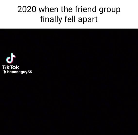 2020 when the friend group finally fell apart TikTok - iFunny