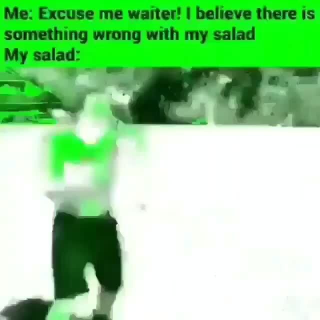 Me: Excuse me waiter! I believe there is something wrong with my salad ...