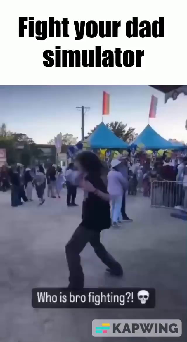 Fight your dad simulator Who is bro fighting?! KAPWING - iFunny