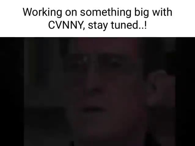 Working on something big with CVNNY, stay tuned..! - iFunny