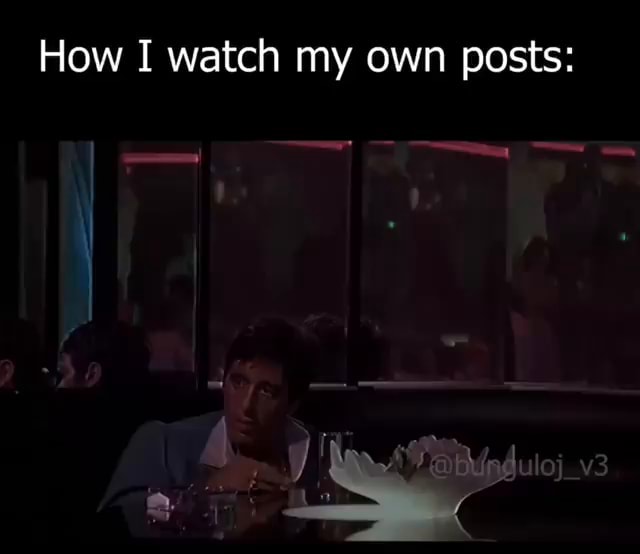 How I watch my own posts: - iFunny