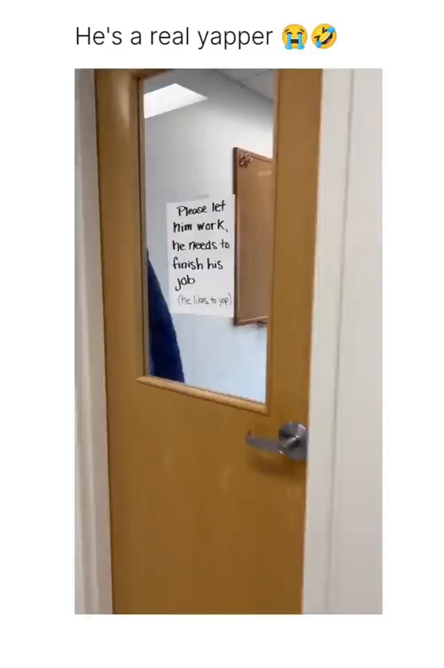 He's areal yapper Preoee. let him work, hhe needs to finish his - iFunny