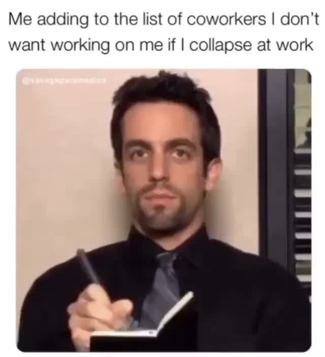 Me adding to the list of coworkers I don't want working on me if I ...