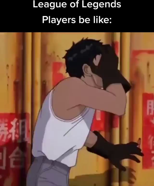 League of Legends Players be like: - iFunny