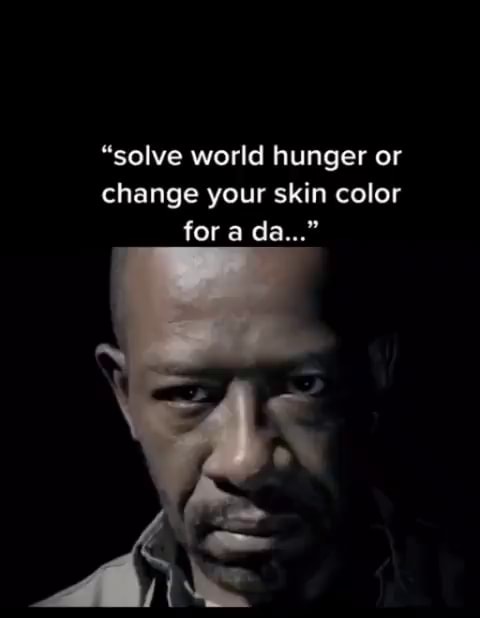 "solve world hunger or change your skin color for a da..." - iFunny