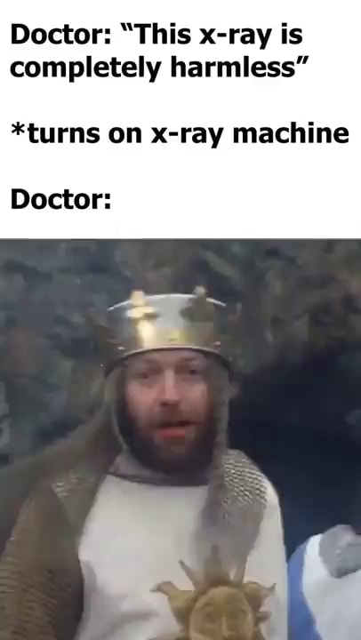 Doctor: "This x-ray is completely harmless" *turns on x-ray machine ...