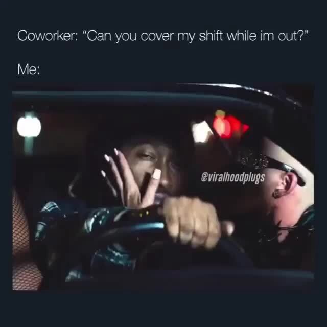 Coworker: "Can you cover my shift while im out?" - iFunny