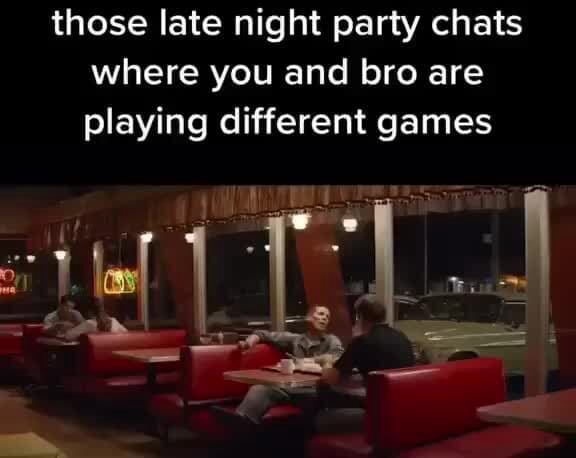 Those late night party chats where you and bro are playing different ...