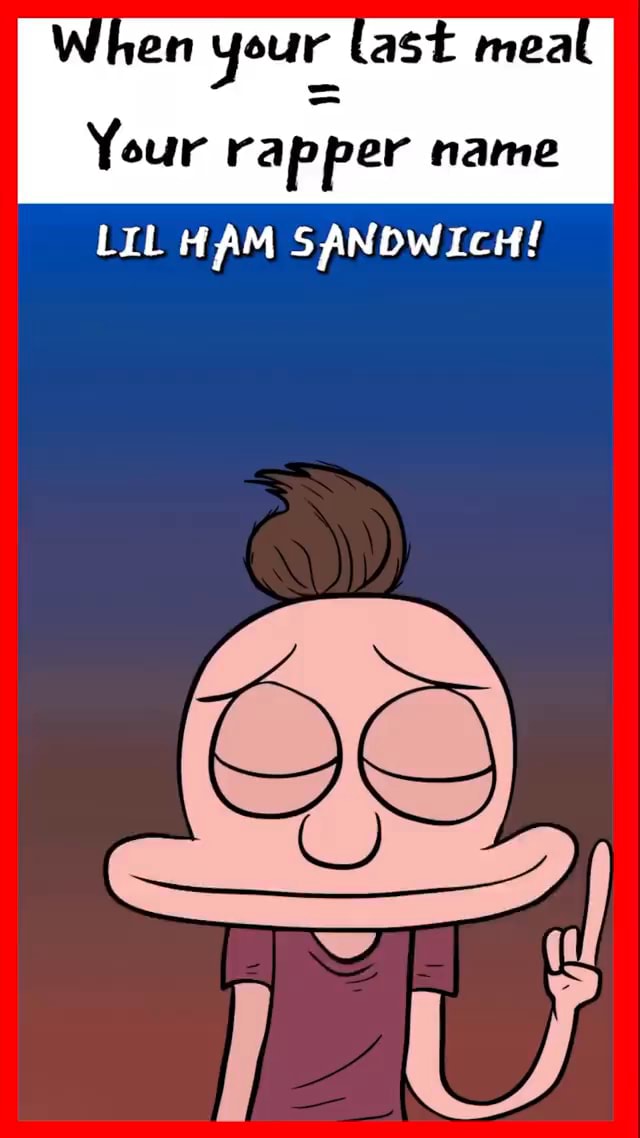 En your ast mea Your rapper name LIL HAM SANDWIcH! - iFunny