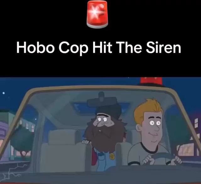 Hobo Cop Hit The Siren - iFunny