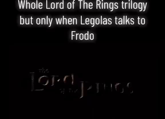 Whole Lord of The Rings trilogy but only when Legolas talks to Frodo ...