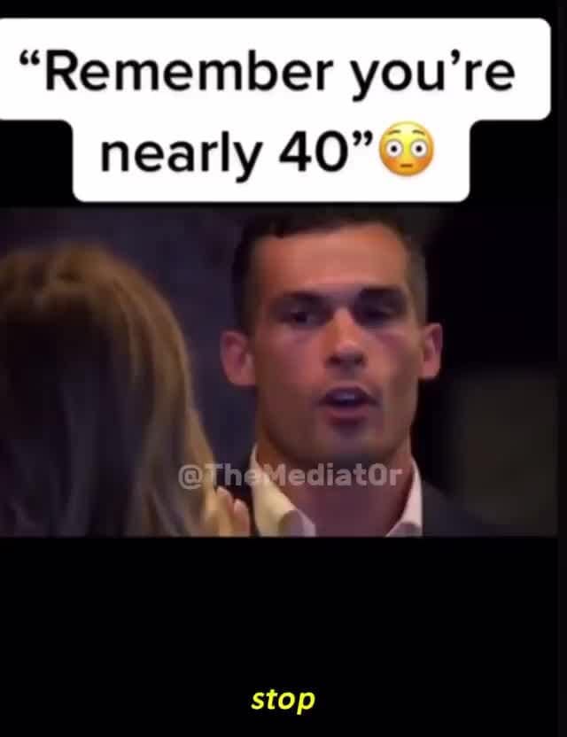 "Remember you're nearly 40" stop - iFunny