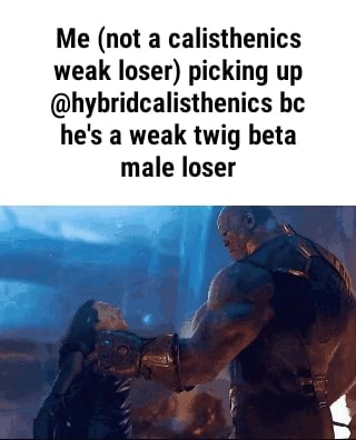 Me (not a calisthenics weak loser) picking up @hybridcalisthenics be he ...