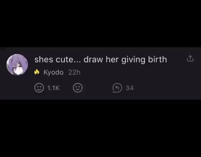 Shes cute... draw her giving birth 2 - iFunny