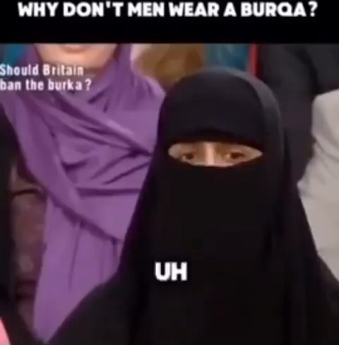 WHY DON'T MEN WEAR BURQA? he burta UH - iFunny