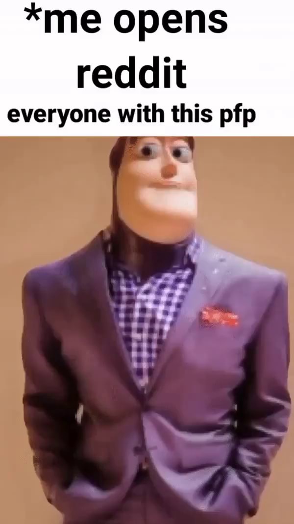 *me opens reddit everyone with this pfp - iFunny