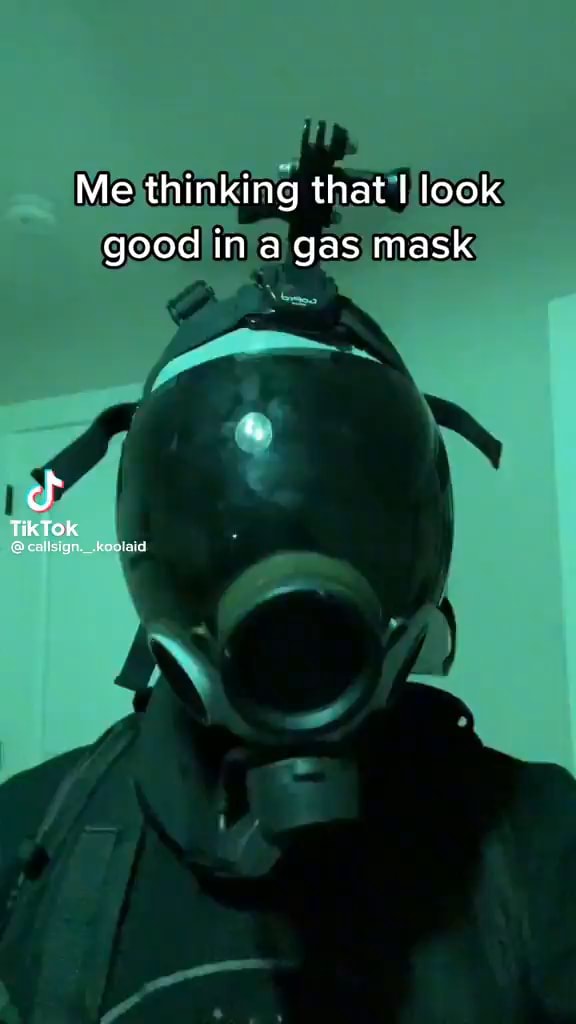 Me thinking that I look good in a gas mask Tik Tok - iFunny