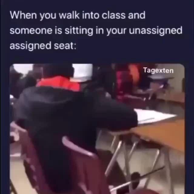 When you walk into class and someone is sitting in your unassigned ...