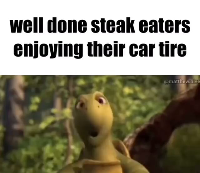 Well done steak eaters enjoying their car tire - iFunny