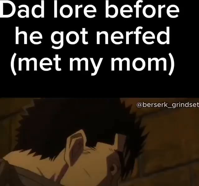 Dad lore before he got nerfed (met my mom) @berserk. grindset - iFunny