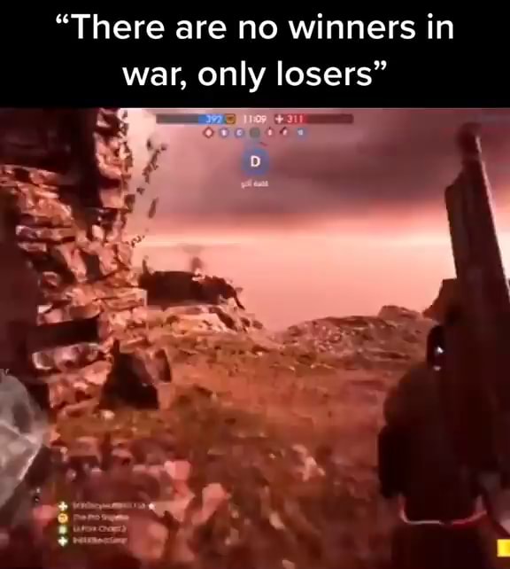 "There are no winners in war, only losers" ha - iFunny