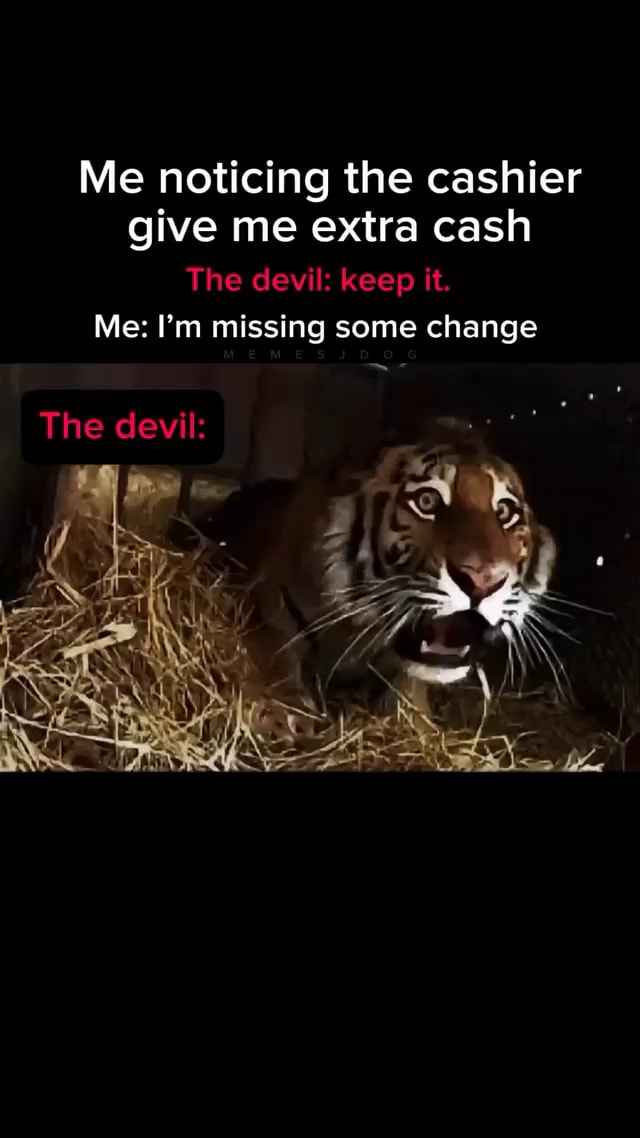 Me noticing the cashier give me extra cash The devil: keep it. Me: I'm ...