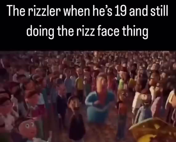 The rizzler when he's 19 and still doing the rizz face thing I cr - iFunny