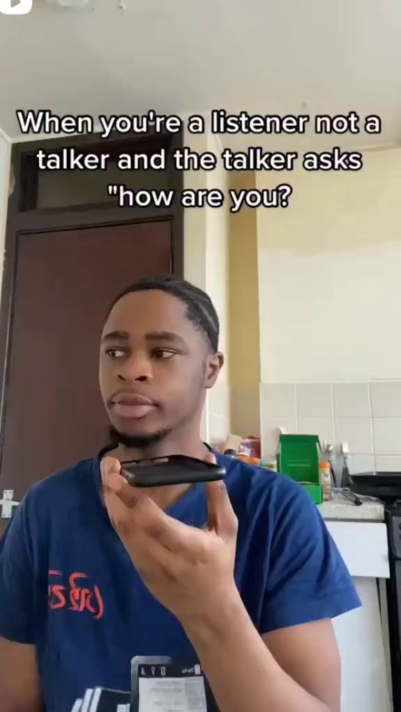 When you're a listener nota talker and the talker asks "how are you ...