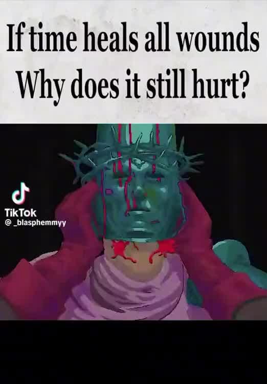 If time heals all wounds Why does it still hurt? - iFunny