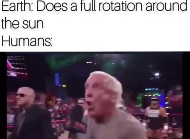 Earth: Does a full rotation around the sun Humans: - iFunny