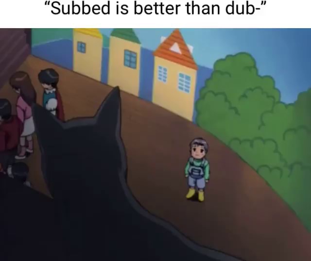 "Subbed is better than dub-" war - iFunny