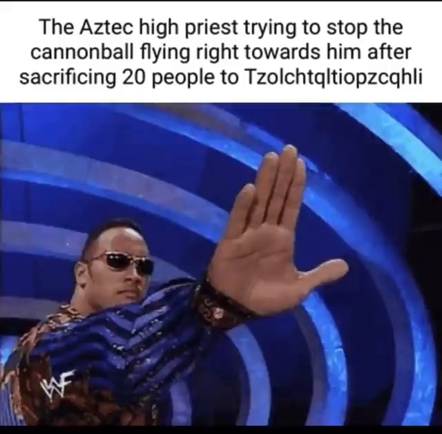 The Aztec high priest trying to stop the cannonball flying right ...