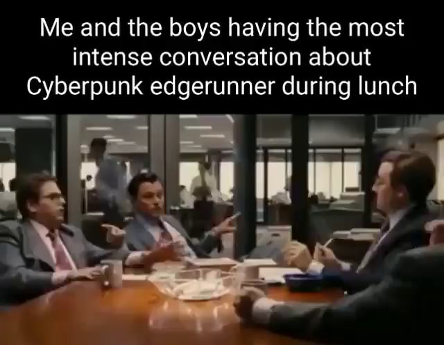 Me and the boys having the most intense conversation about Cyberpunk ...