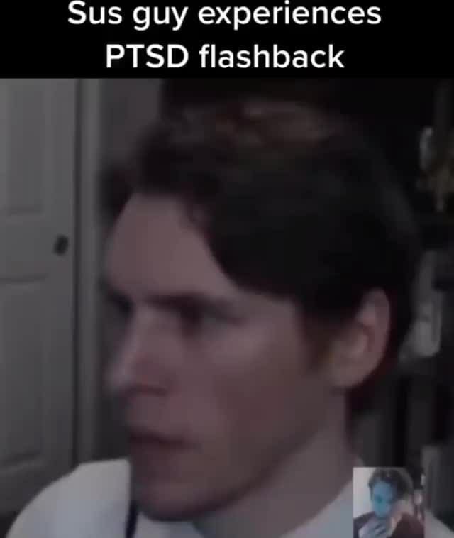 Sus guy experiences PTSD flashback - iFunny