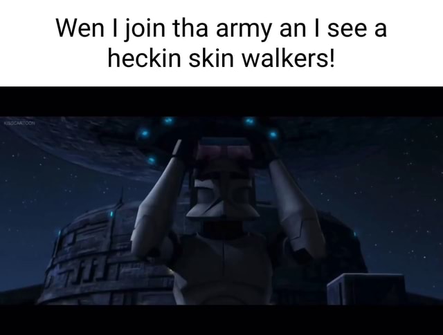 Wen join tha army an I see a heckin skin walkers! - iFunny