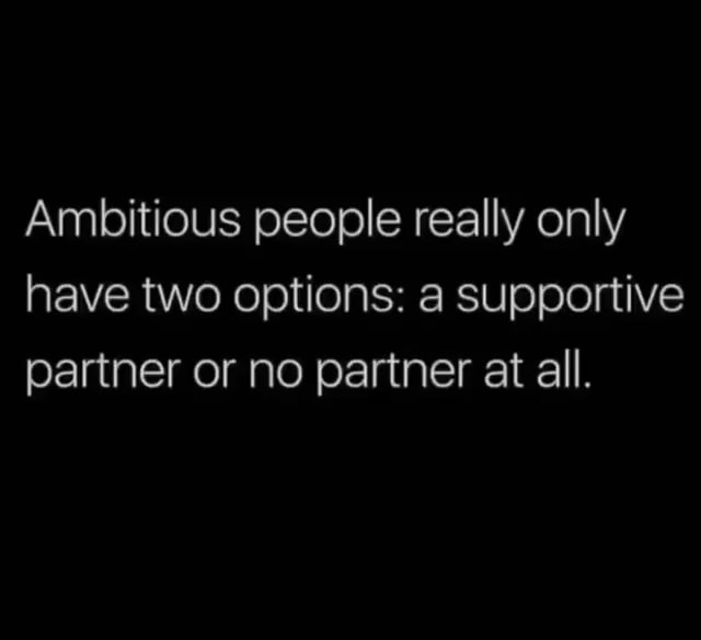 Ambitious people really only have two options: a supportive partner or ...