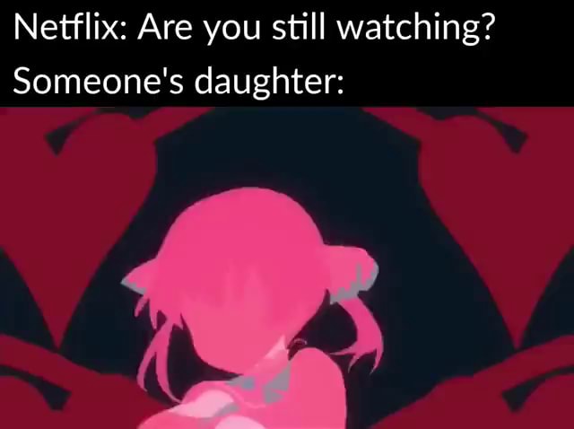 Netflix: Are you still watching? Someone's daughter: if - iFunny