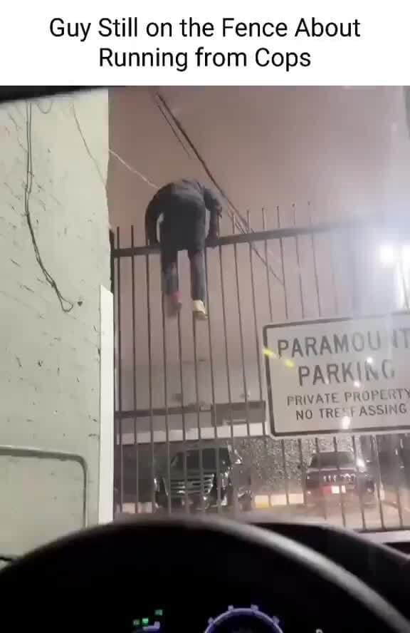 Guy Still on the Fence About Running from Cops PAR I - iFunny