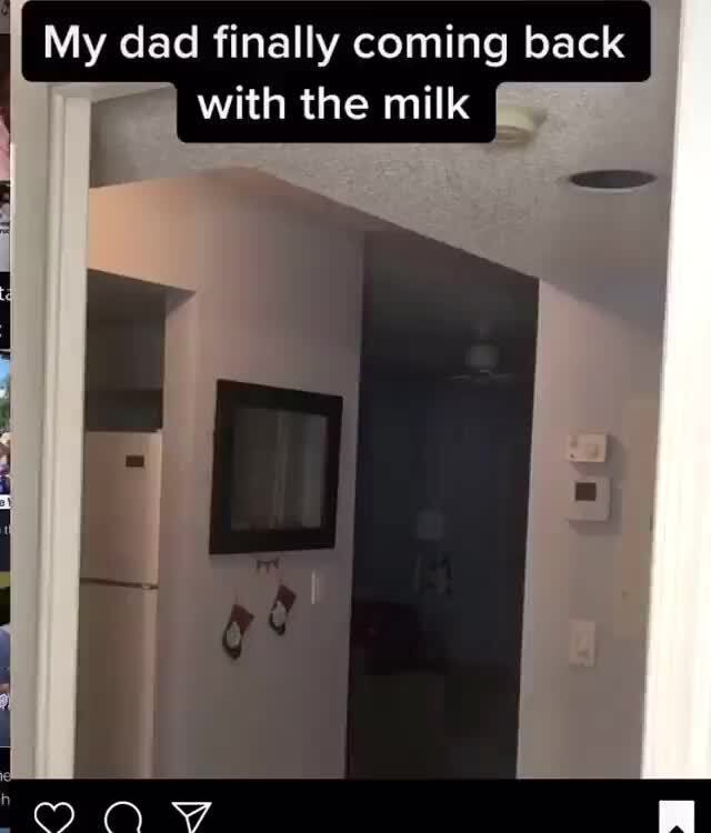 My Dad Finally Coming Back E With The Milk Ifunny