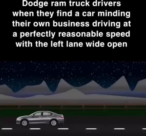 Dodge ram truck drivers when they find a car minding their own business ...