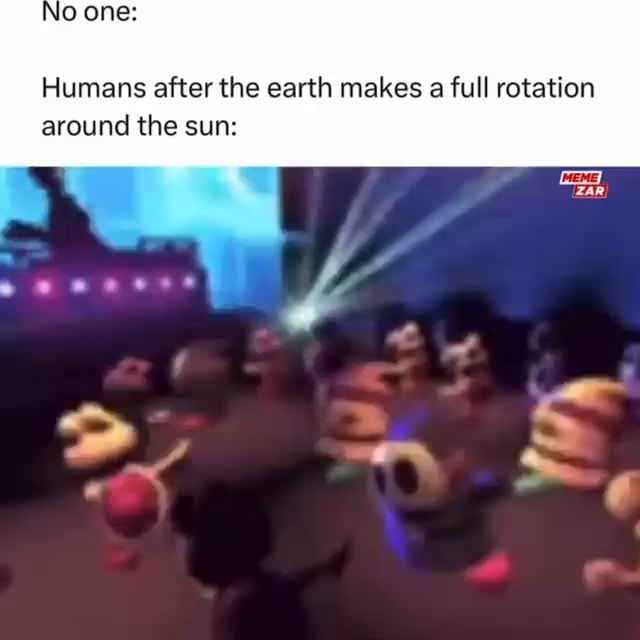 ONE: Humans after the earth makes a full rotation around the sun: - iFunny
