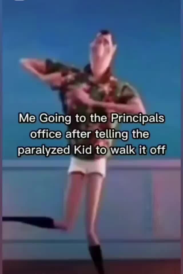 Me Going to the Principals office after telling the paralyzed Kid it ...