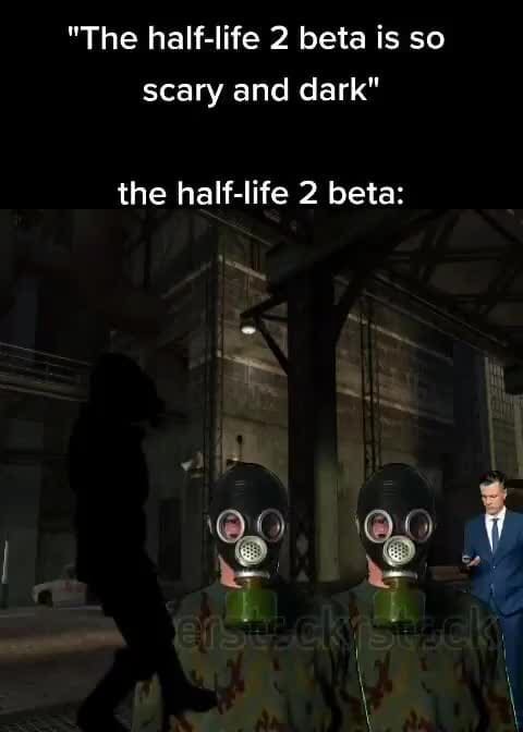 "The half-life 2 beta is so scary and dark" the half-life 2 beta: - iFunny