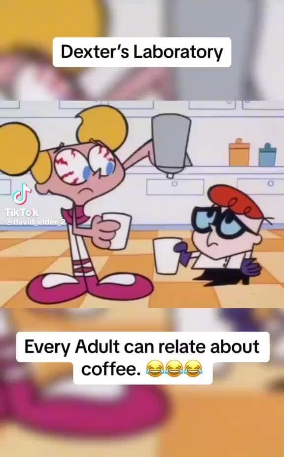 Dexter's Laboratory Every Adult can relate about coffee. See - iFunny