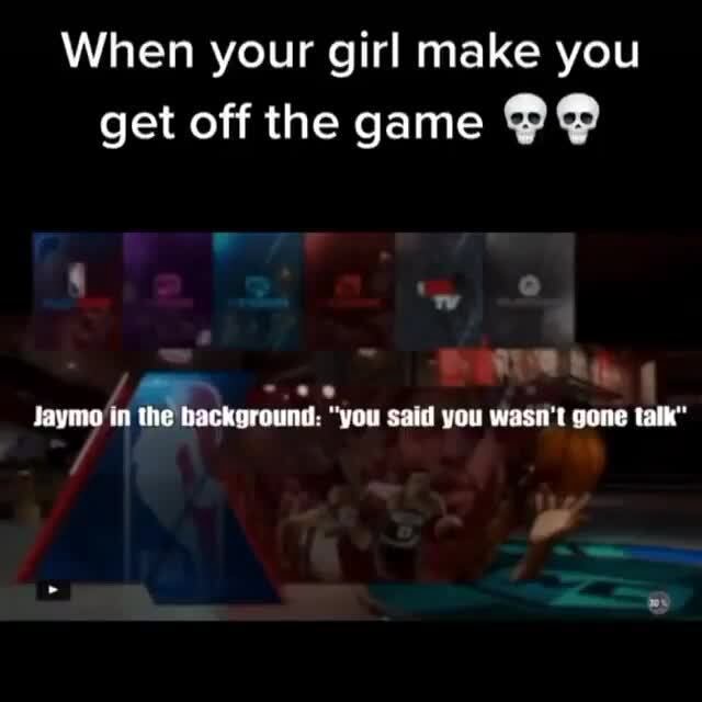 When your girl make you get off the game PP Jaymo 'in the background ...