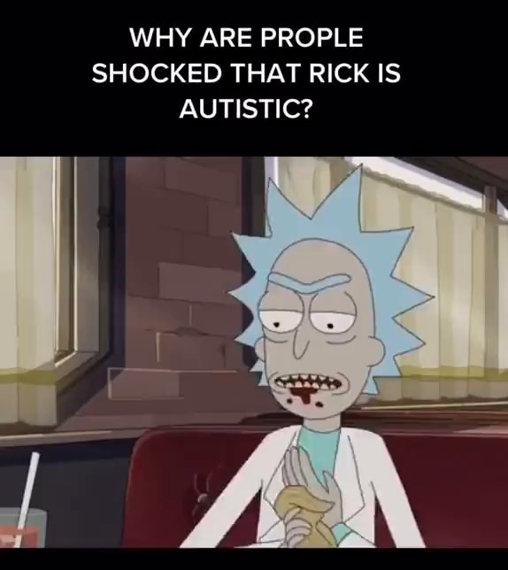 WHY ARE PROPLE SHOCKED THAT RICK IS AUTISTIC? - iFunny