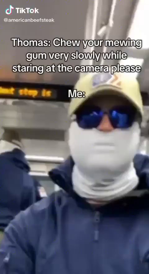 Cf TikTok Thomas: Chew your mewing gum very slowly while staring at the ...
