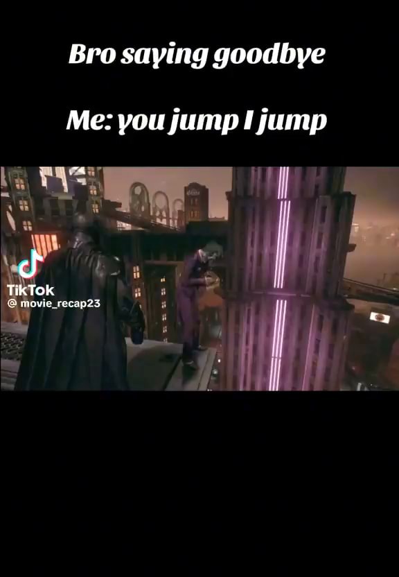 Bro saying goodbye Me: you jump I jump TikTOk movie recap23 Ky - iFunny